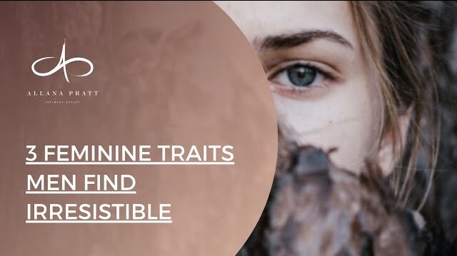 3 Feminine Traits Men Find Irresistible Allana Pratt